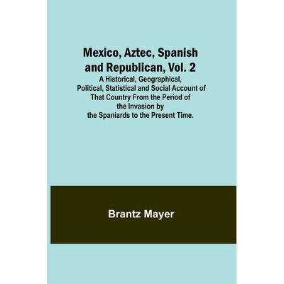 预订 Mexico, Aztec, Spanish and Republican, Vol. 2; A Historical, Geographical, Political, Statistical and Social Accoun