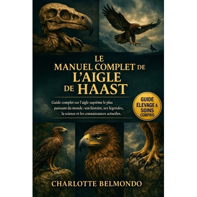 预订 Le Manuel Complet de l’Aigle de Haast: Guide complet sur l’aigle suprême le plus puissant du monde: son histoire
