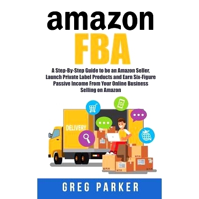 预订 Amazon Fba: A Step-By-Step Guide to Be an Amazon Seller, Launch Private Label Products and Earn Six-Figure Passive