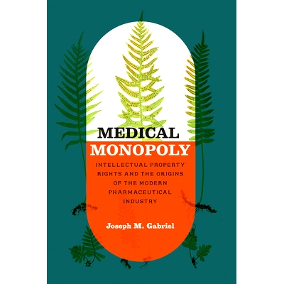 预订 Medical Monopoly: Intellectual Property Rights and the Origins of the Modern Pharmaceutical Industry 医疗垄断：知识