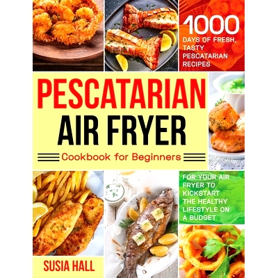预订 Pescatarian Air Fryer Cookbook for Beginners: 1000 Days of Fresh, Tasty Pescatarian Recipes for Your Air Fryer to K