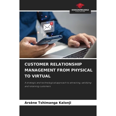 预订 Customer Relationship Management from Physical to Virtual: A strategic and technological approach to attracting, sa