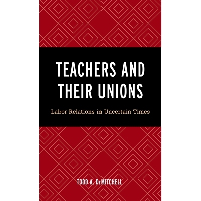 预订 Teachers and Their Unions: Labor Relations in Uncertain Times 教师及其工会：不确定时期的劳资关系: 9781475854275
