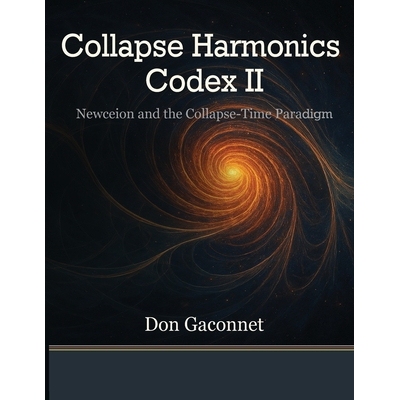 预订 Collapse Harmonics Codex II Newceion and the Collapse-Time Paradigm: A Unified Collapse Theory of Recursive Identit