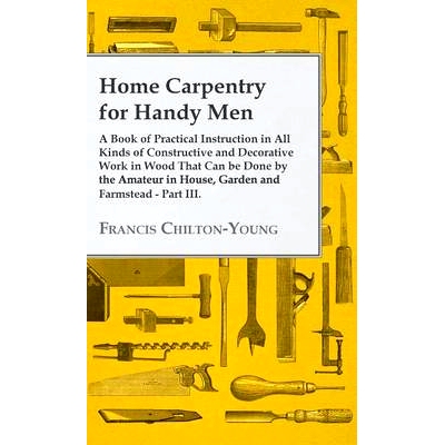 预订 Home Carpentry For Handy Men - A Book Of Practical Instruction In All Kinds Of Constructive And Decorative Work In