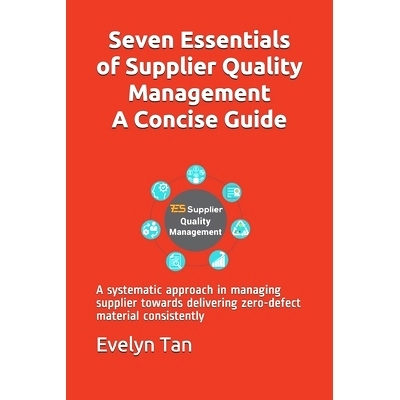 Seven Essentials of Supplier Quality Management A Concise Guide: A systematic approach in managing supplier towards
