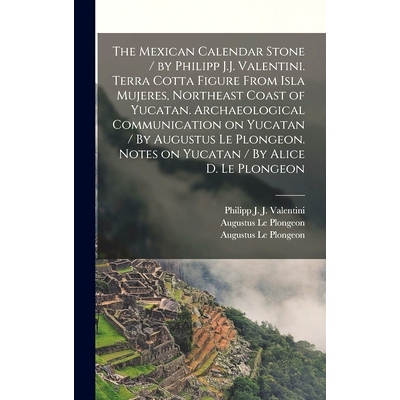 预订 The Mexican Calendar Stone / by Philipp J.J. Valentini. Terra Cotta Figure From Isla Mujeres, Northeast Coast of Yu