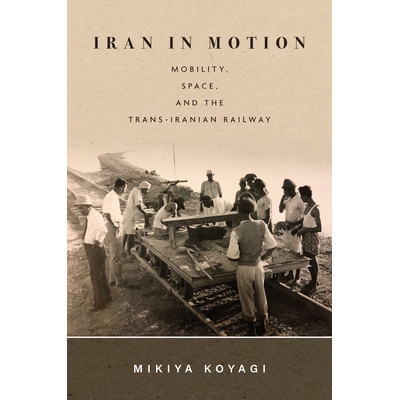 预订 Iran in Motion: Mobility, Space, and the Trans-Iranian Railway 移动的伊朗：机动性、空间和跨伊朗铁路: 9781503613133