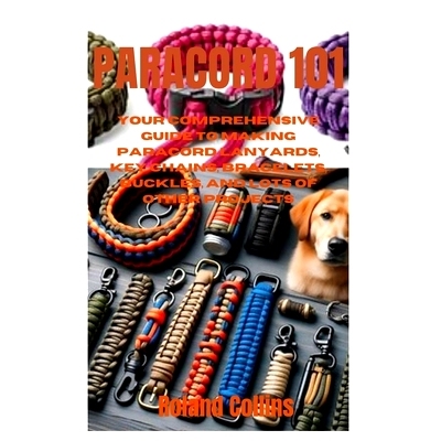 预订 Paracord 101: Your Comprehensive Guide to Making Paracord Lanyards, Key Chains, Bracelets, Buckles, and Lots of oth