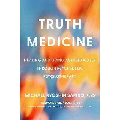 预订 Truth Medicine: Healing and Living Authentically Through Psychedelic Psychotherapy *医学：通过迷幻心理疗法治愈并真