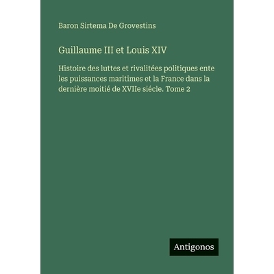 预订 Guillaume III et Louis XIV: Histoire des luttes et rivalitées politiques ente les puissances maritimes et la Franc
