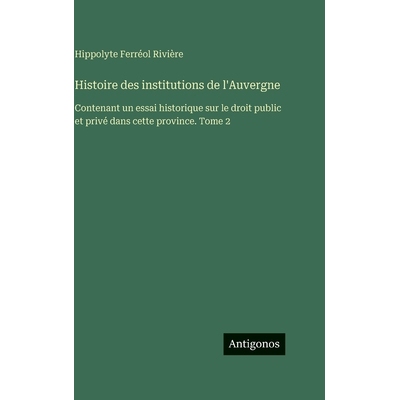 预订 Histoire des institutions de l’Auvergne: Contenant un essai historique sur le droit public et privé dans cette pr