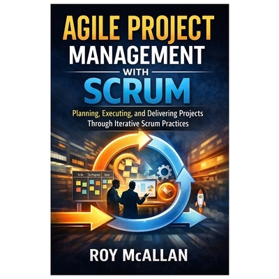预订 Agile Project Management with Scrum: Planning, Executing, and Delivering Projects Through Iterative Scrum Practices