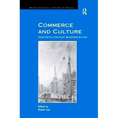 预订 Commerce and Culture: Nineteenth-Century Business Elites 商业与文化：十九世纪的商业精英: 9780754663980