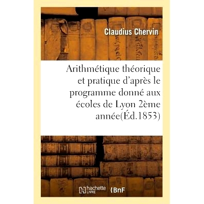 预订 Arithmétique Théorique Et Pratique d’Après Le Programme Donné Aux Écoles de Lyon 1853 2ème Année: 978201375