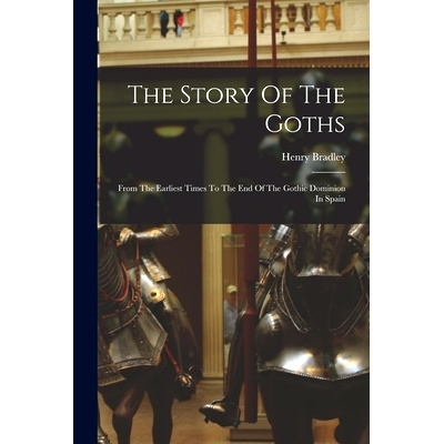 预订 The Story Of The Goths: From The Earliest Times To The End Of The Gothic Dominion In Spain