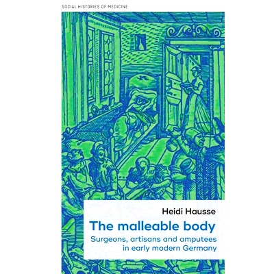 预订 The Malleable Body: Surgeons, Artisans, and Amputees in Early Modern Germany