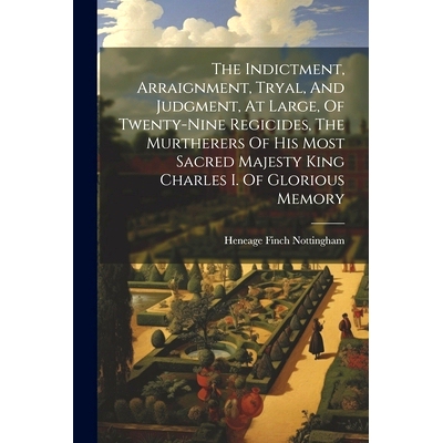 预订 The Indictment, Arraignment, Tryal, And Judgment, At Large, Of Twenty-nine Regicides, The Murtherers Of His Most Sa