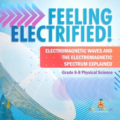预订 Feeling Electrified! Electromagnetic Waves and Electromagnetic Spectrum Explained Grade 6-8 Physical Science: 97815