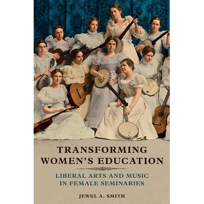 预订 Transforming Women’s Education: Liberal Arts and Music in Female Seminaries 改变妇女的教育：女学院的文理与音乐: 97
