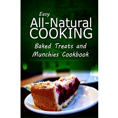 预订 Easy All-Natural Cooking - Baked Treats and Munchies Cookbook: Easy Healthy Recipes Made With Natural Ingredients: