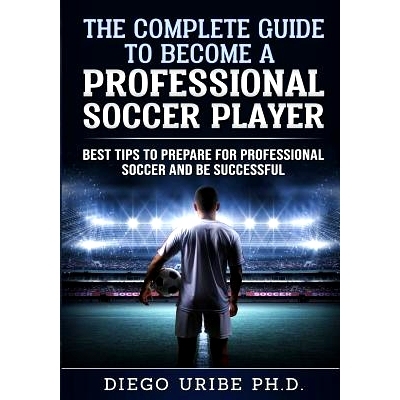 预订 The Complete Guide to Become a Professional Soccer Player: Best Tips to Prepare for Professional Soccer and Be Succ