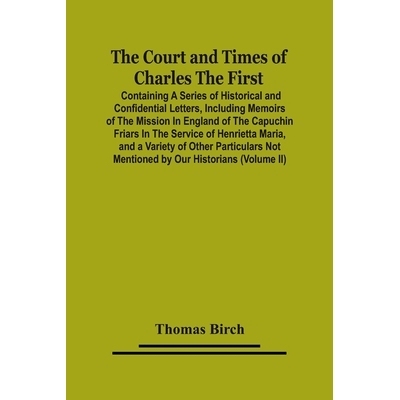 预订 The Court And Times Of Charles The First: Containing A Series Of Historical And Confidential Letters, Including Mem
