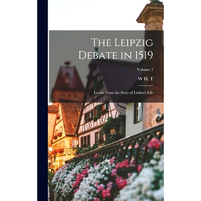预订 The Leipzig Debate in 1519: Leaves From the Story of Luther’s Life; Volume 1: 9781018574875