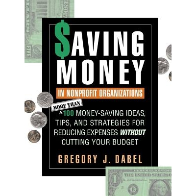 预订 Saving Money In Nonprofit Organizations: More Than 100 Money-Saving Ideas, Tips, And Strategies For Reducing Expens