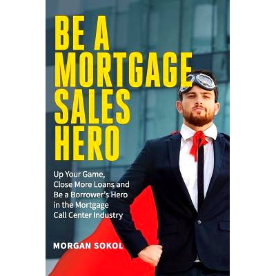 预订 Be A Mortgage Sales Hero: Up Your Game, Close More Loans And Be a Borrower’s Hero in the Mortgage Call Center Indu