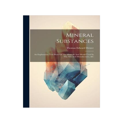 [预订]Mineral Substances: An Explanatory Text Book Of The Minerals And Metals Used In The Arts And Manufac 9781021307798