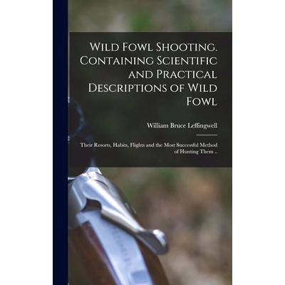 预订 Wild Fowl Shooting. Containing Scientific and Practical Descriptions of Wild Fowl: Their Resorts, Habits, Flights a