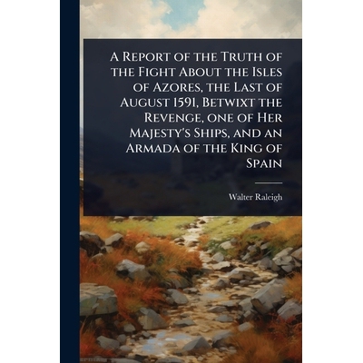 预订 A Report of the Truth of the Fight About the Isles of Azores, the Last of August 1591, Betwixt the Revenge, one of