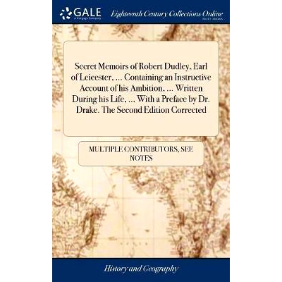 预订 Secret Memoirs of Robert Dudley, Earl of Leicester, ... Containing an Instructive Account of his Ambition, ... Writ