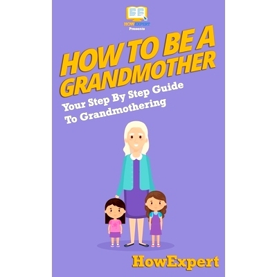 预订 How To Be a Grandmother: Your Step-By-Step Guide To Grandmothering: 9781537409979