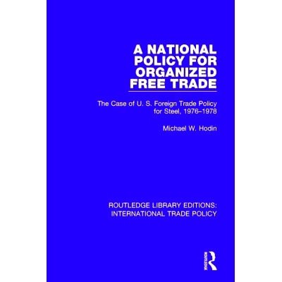 预订 A National Policy for Organized Free Trade: The Case of U.S. Foreign Trade Policy for Steel, 1976-1978 国家有组织自