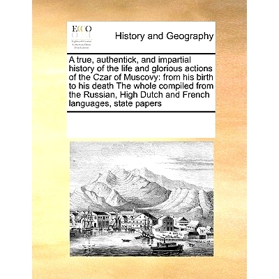预订 A True, Authentick, and Impartial History of the Life and Glorious Actions of the Czar of Muscovy: From His Birth t