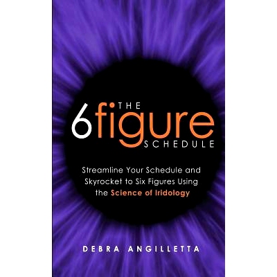 预订 The Six Figure Schedule: Streamline Your Schedule and Skyrocket to Six Figures Using the Science of Iridology: 9780