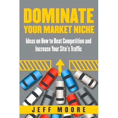 预订 Dominate Your Market Niche: Ideas on How to Beat Competition and Increase Your Site’s Traffic: 9781635014419