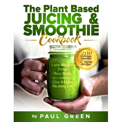 预订 The Plant Based Juicing And Smoothie Cookbook: 200 Delicious Smoothie & Juicing Recipes To Lose Weight, Detox Your