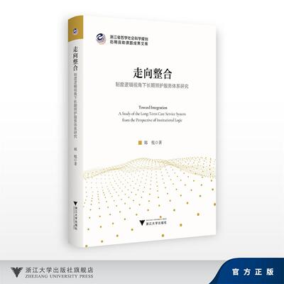 走向整合：制度逻辑视角下长期照护服务体系研究/浙江省哲学社会科学规划后期资助课题成果文库/郑悦/浙江大学出版社