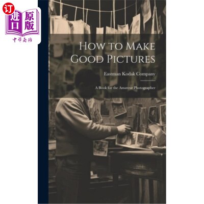 海外直订How to Make Good Pictures: A Book for the Amateur Photographer 如何制作好照片：一本给业余摄影师的书