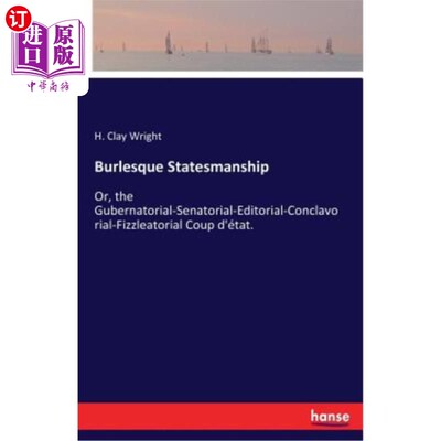 海外直订Burlesque Statesmanship: Or, the Gubernatorial-Senatorial-Editorial-Conclavorial 滑稽的政治家:或者，州长-参