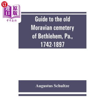 海外直订Guide to the old Moravian cemetery of Bethlehem, Pa., 1742-1897 宾夕法尼亚州伯利恒老摩拉维亚墓地指南，1742-