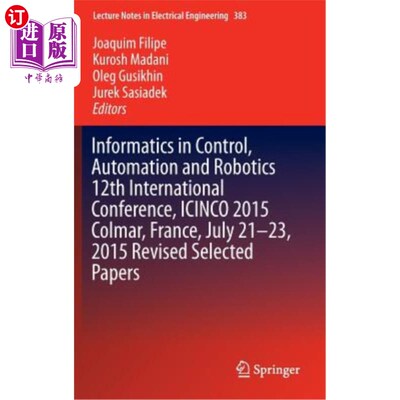 海外直订Informatics in Control, Automation and Robotics 12th International Conference, I 控制、自动化和机器人信息学