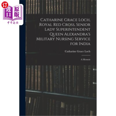 海外直订Catharine Grace Loch, Royal Red Cross, Senior Lady Superintendent Queen Alexandr 凯瑟琳·格蕾丝·洛克，皇家红