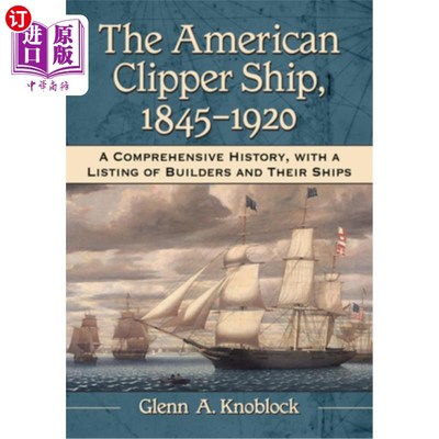 海外直订The American Clipper Ship, 1845-1920: A Comprehensive History, with a Listing of 美国快船，1845-
