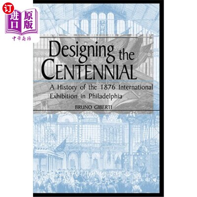 海外直订Designing the Centennial: A History of the 1876 International Exhibition in Phil 设计百年纪念:1876年费城国