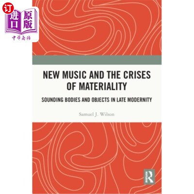 海外直订New Music and the Crises of Materiality: Sounding Bodies and Objects in Late Mod 新音乐与物质性危机:现代性