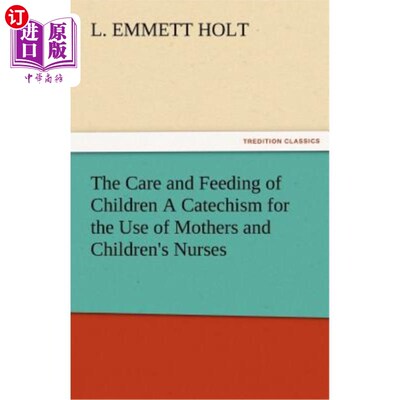 海外直订The Care and Feeding of Children a Catechism for the Use of Mothers and Children 儿童的照顾和喂养是母亲和儿